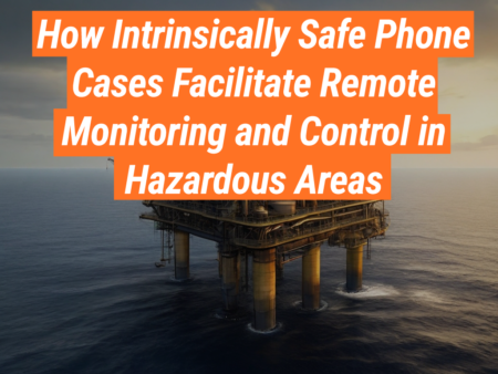 Remote Monitoring with Safe Phone Cases in Hazardous Areas ...