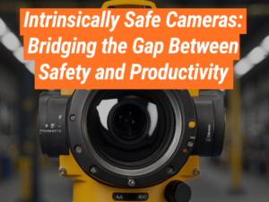 Bridging Safety & Productivity: Intrinsically Safe Cameras - Intrinsically Safe Store