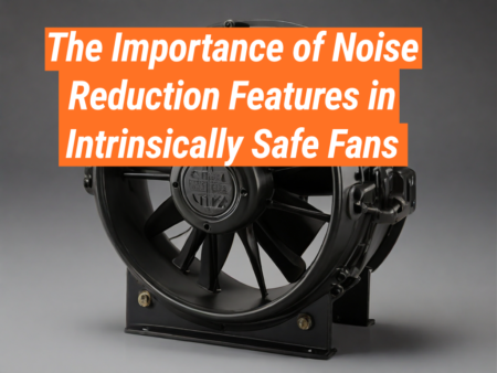 Impactful Noise Reduction Features in Safe Fans - Intrinsically Safe Store