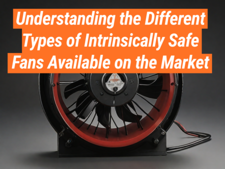 Exploring Intrinsically Safe Fan Types - Intrinsically Safe Store