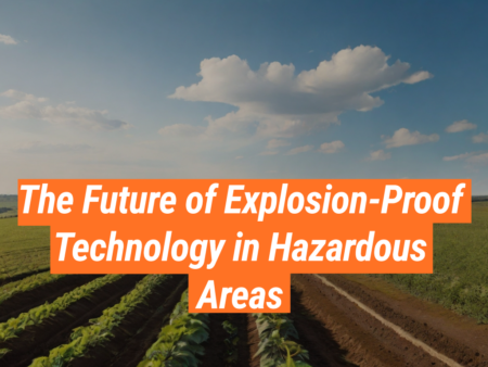 Future of Explosion-Proof Tech in Hazardous Areas: A Guide ...