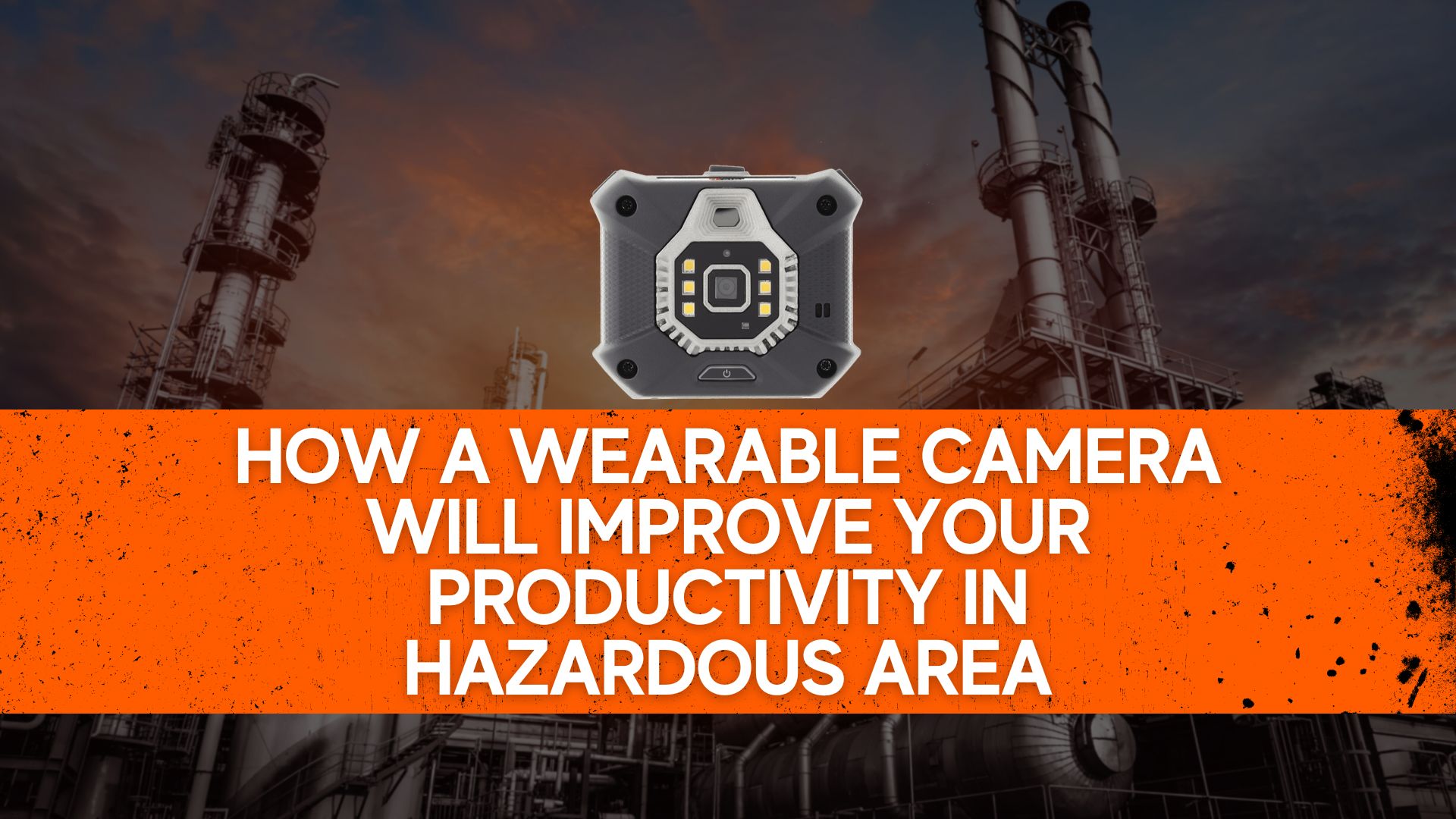 How a Wearable Camera will improve your productivity in hazardous areas