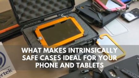 What Makes Intrinsically Safe Cases Ideal for your Phone and Tablet